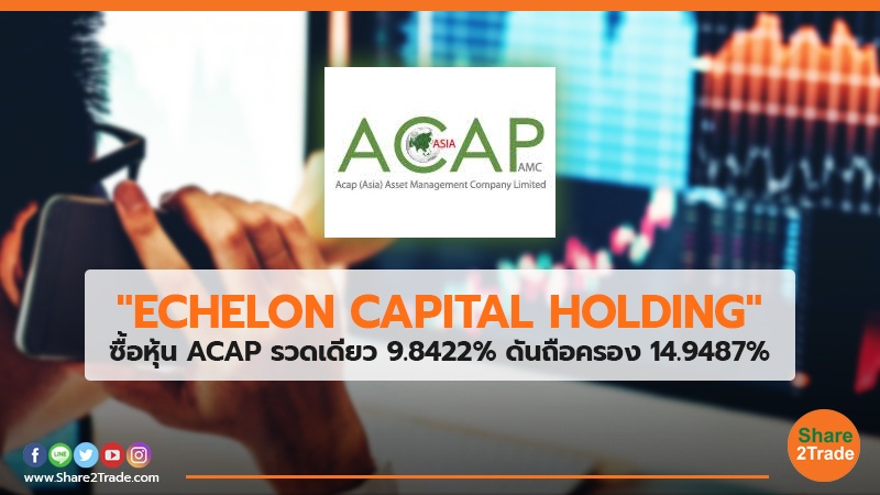 "ECHELON CAPITAL HOLDING" ซื้อหุ้น ACAP รวดเดียว 9.8422% ดันถือครอง 14.9487% | Share2Trade